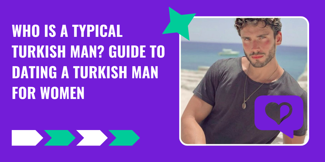 Turkish Man: What Western Women Should Know About Dating a Turkish Man